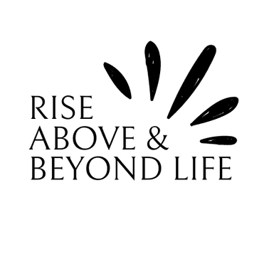 RISE ABOVE AND BEYOND LIFE